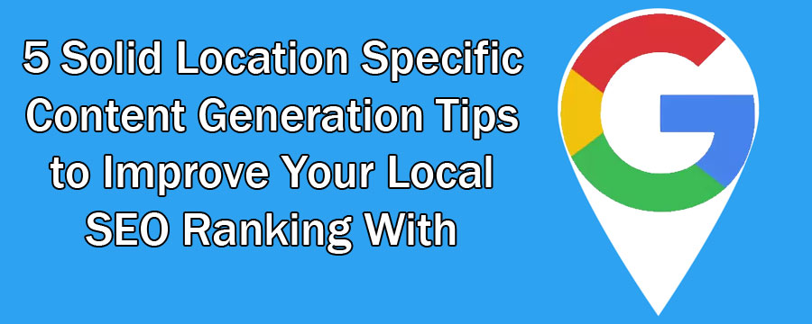 5 Solid Location Specific Content Generation Tips to Improve Your Local ...